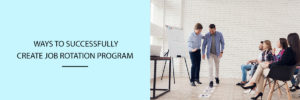 Ways To Create a Successful Job Rotation Program - Compliance Prime Blog