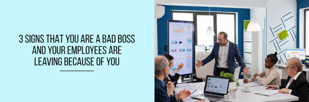 3 Signs that you are a bad boss and your employees are leaving because ...