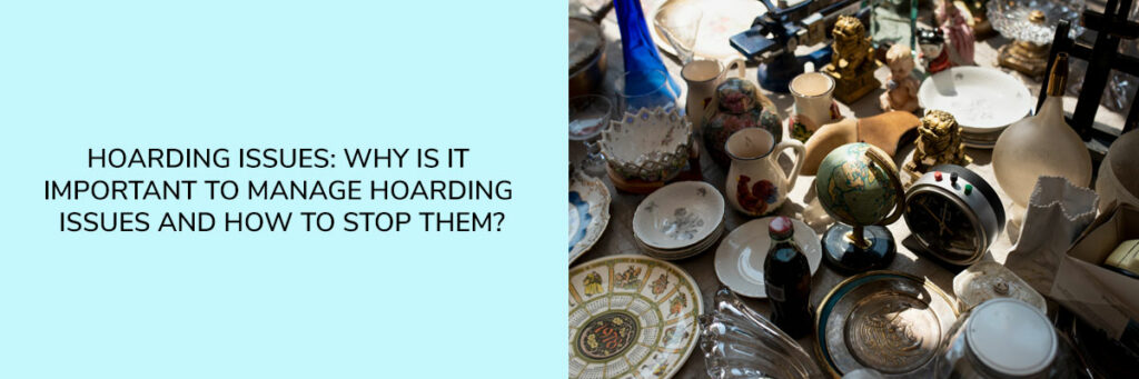 Hoarding issues: Why is it important to manage hoarding issues and how ...